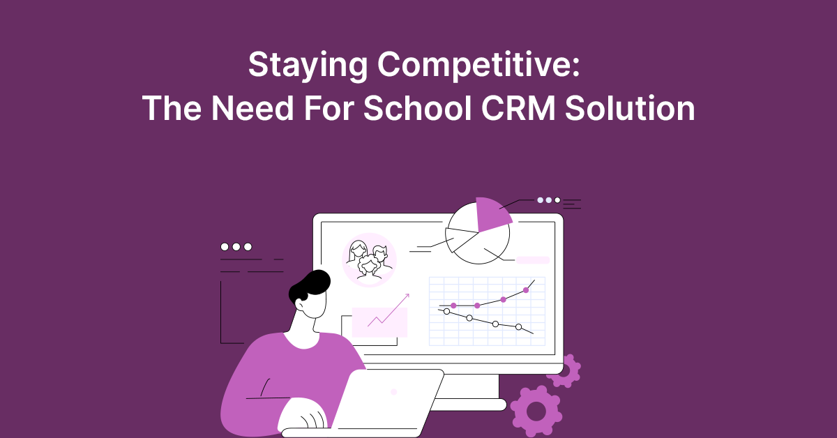 Staying competitive: The Need for School CRM Solution