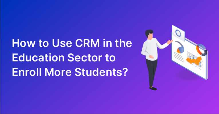How to Use CRM in Education Sector to Enroll More Students?