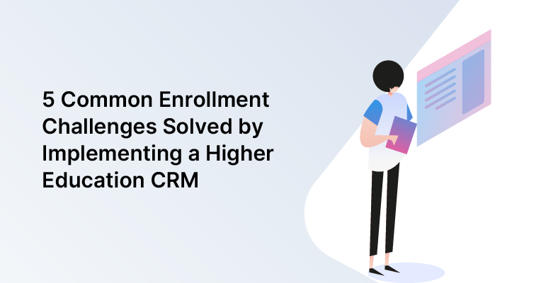 5 Enrollment Challenges Solved by A Higher Education CRM